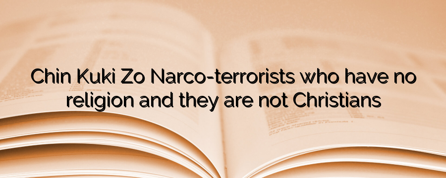 Chin Kuki Zo Narco-terrorists who have no religion and they are not ...