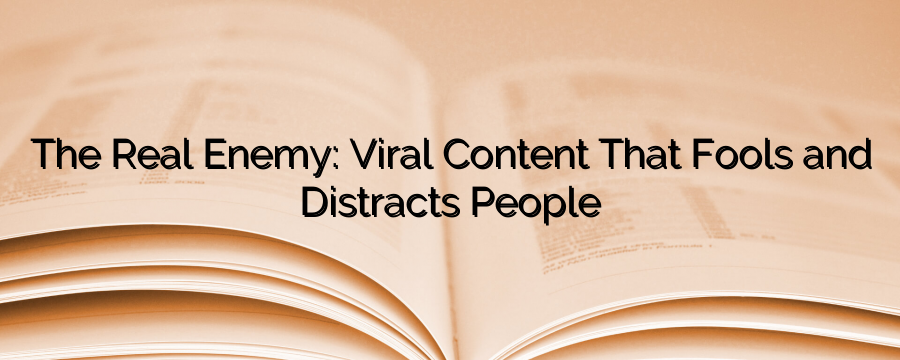 The Real Enemy: Viral Content That Fools and Distracts People - News ...