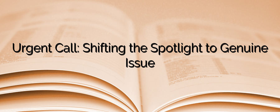 Urgent Call: Shifting the Spotlight to Genuine Issue - News from ...