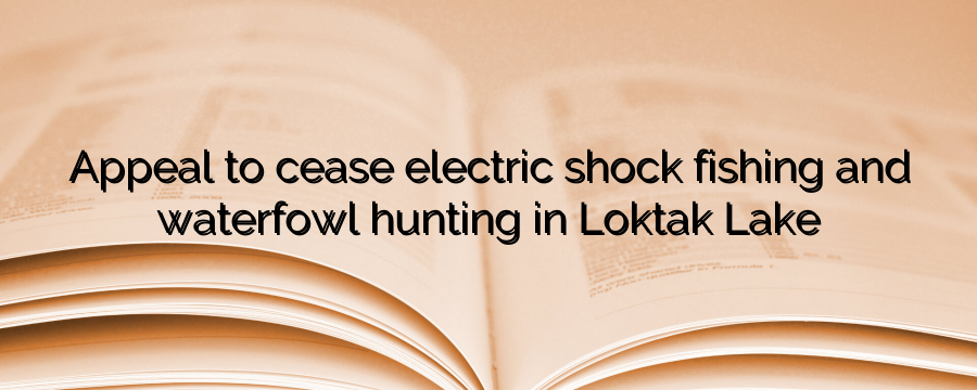 Appeal to cease electric shock fishing and waterfowl hunting in Loktak ...