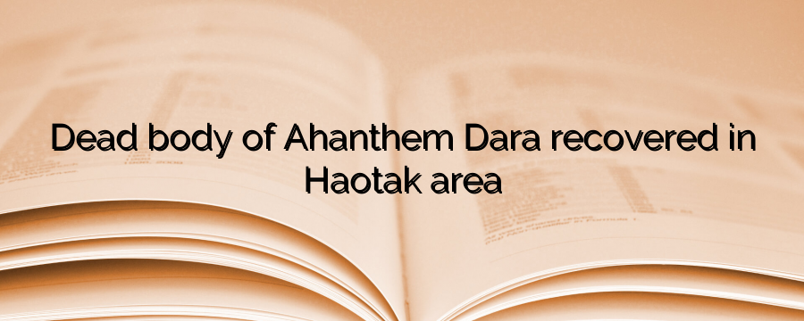 Dead body of Ahanthem Dara recovered in Haotak area - News from Manipur ...