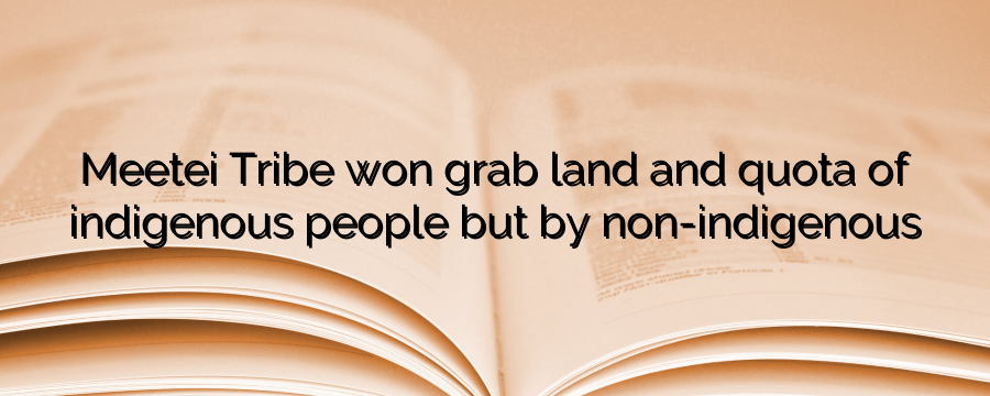 Meetei Tribe won’t grab land and quota of indigenous people but by non ...