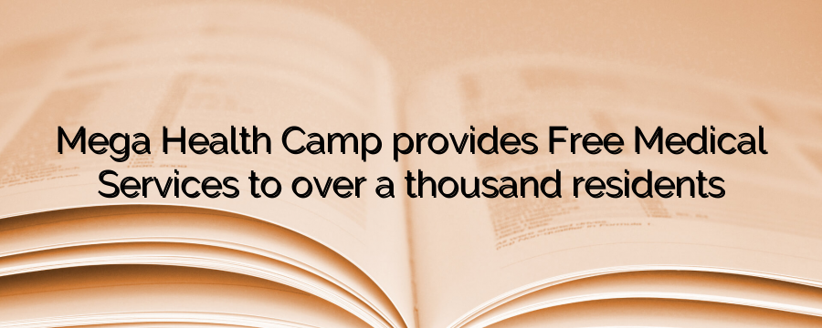 Mega Health Camp provides Free Medical Services to over a thousand ...