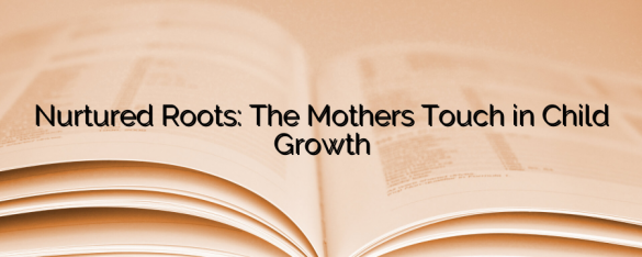 Nurtured Roots: The Mother‘s Touch in Child Growth - News from Manipur - Imphal Times