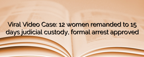 Viral Video Case: 12 women remanded to 15 days judicial custody, formal ...