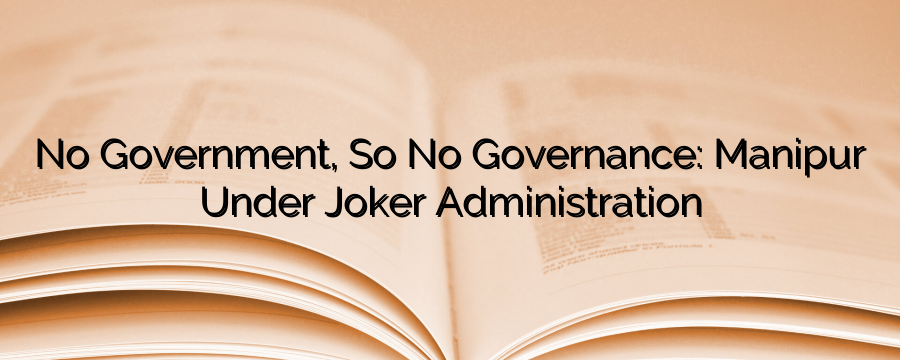 No Government, So No Governance: Manipur Under Joker Administration ...