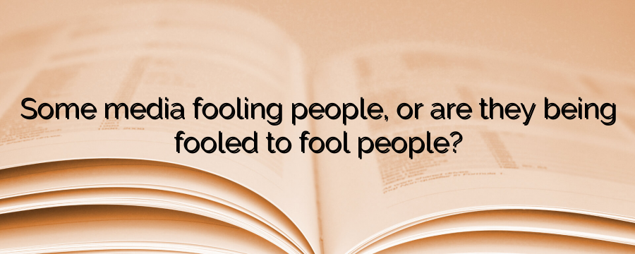 Some media fooling people, or are they being fooled to fool people ...