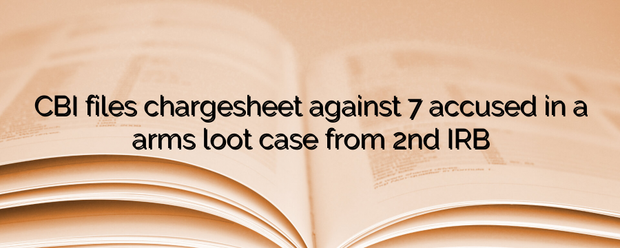 CBI files chargesheet against 7 accused in a arms loot case from 2nd IRB - News from Manipur ...