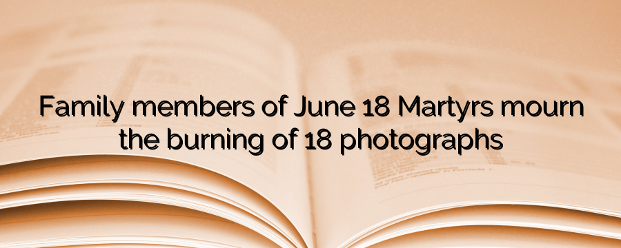 Family members of June 18 Martyrs mourn the burning of 18 photographs ...