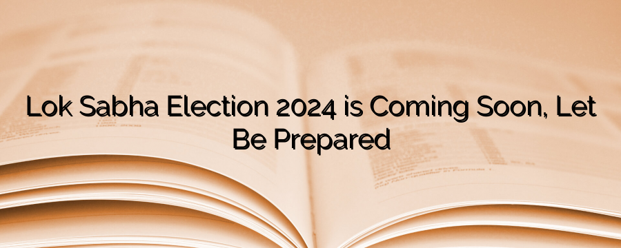 Lok Sabha Election 2024 is Coming Soon, Let’s Be Prepared - News from ...