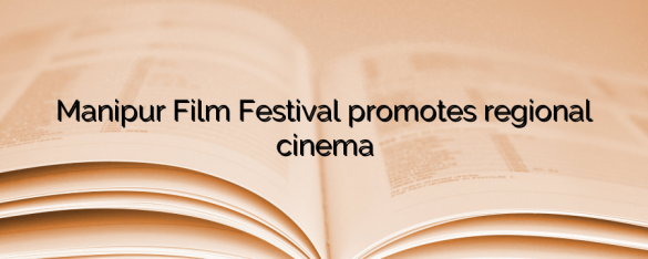 Manipur Film Festival promotes regional cinema - News from Manipur ...