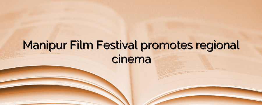 Manipur Film Festival promotes regional cinema - News from Manipur ...