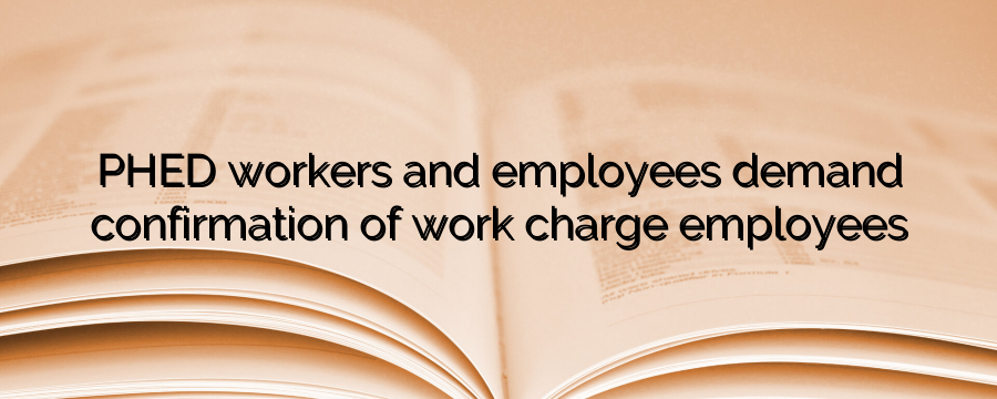 PHED workers and employees demand confirmation of work charge employees ...