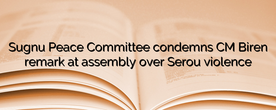 Sugnu Peace Committee condemns CM Biren’s remark at assembly over Serou ...
