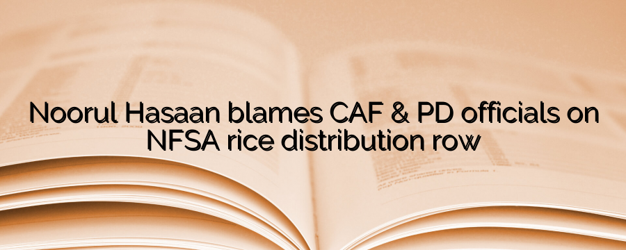 Noorul Hasaan blames CAF & PD officials on NFSA rice distribution row ...