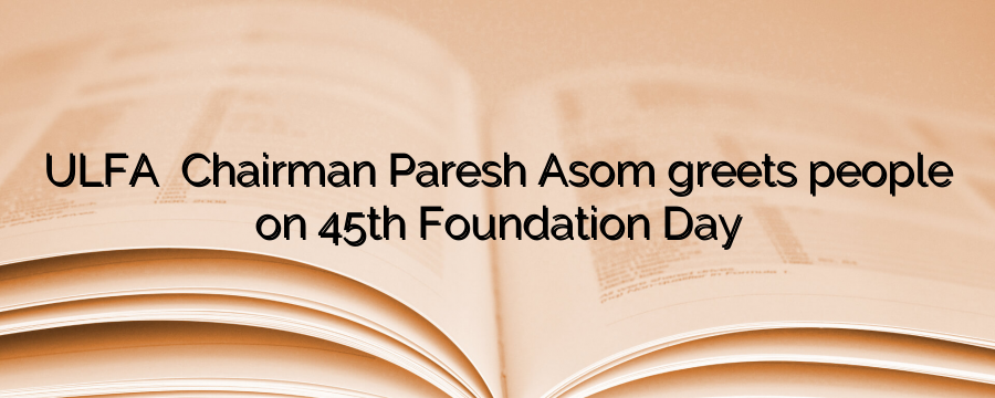 ULFA –I Chairman Paresh Asom greets people on 45th Foundation Day ...
