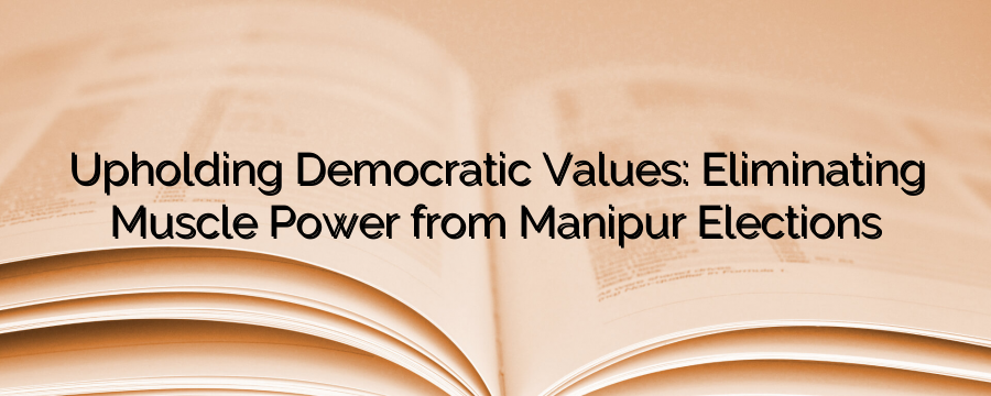 Upholding Democratic Values: Eliminating Muscle Power from Manipur ...
