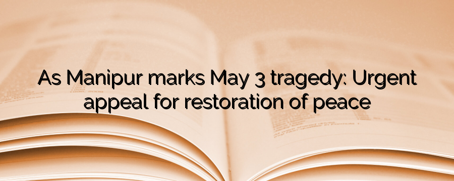 As Manipur marks May 3 tragedy: Urgent appeal for restoration of peace ...