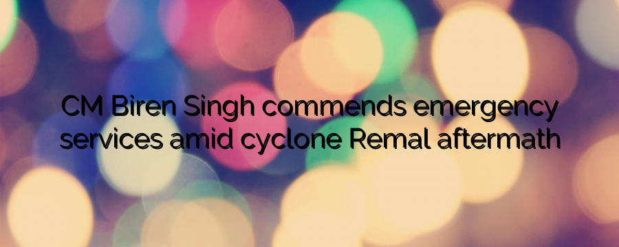 CM Biren Singh commends emergency services amid cyclone Remal’s ...