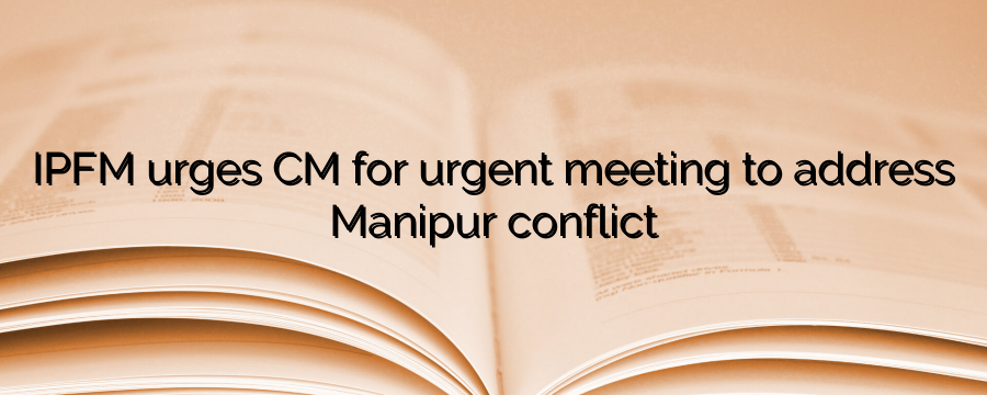IPFM urges CM for urgent meeting to address Manipur conflict - News from Manipur - Imphal Times