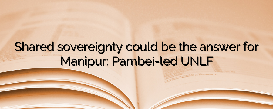 Shared sovereignty could be the answer for Manipur: Pambei-led UNLF ...