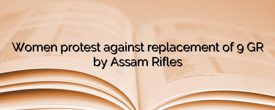 Women protest against replacement of 9 GR by Assam Rifles - News from ...