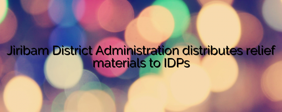 Jiribam District Administration distributes relief materials to IDPs ...