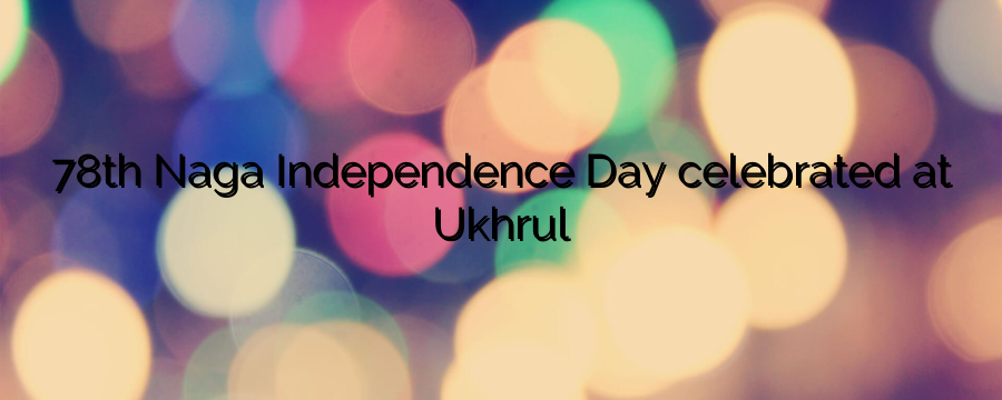 78th Naga Independence Day celebrated at Ukhrul - News from Manipur ...