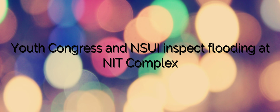 Youth Congress and NSUI inspect flooding at NIT Complex - News from ...