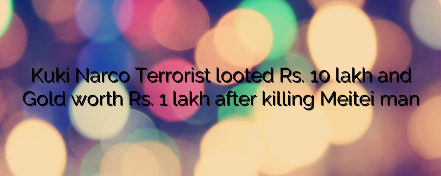Kuki Narco Terrorist looted Rs. 10 lakh and Gold worth Rs. 1 lakh after ...