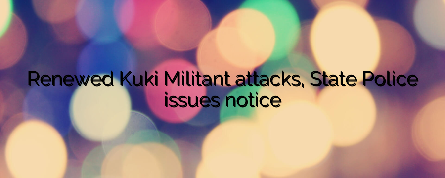 Renewed Kuki Militant attacks, State Police issues notice - News from ...